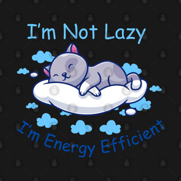 I'm Not Lazy I'm Energy Efficient - Im Not Lazy Im Energy Efficient - T ...