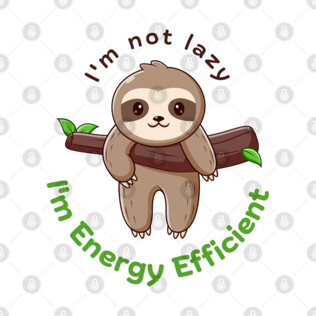 I'm Not Lazy I'm Energy Efficient - Im Not Lazy Im Energy Efficient - T ...