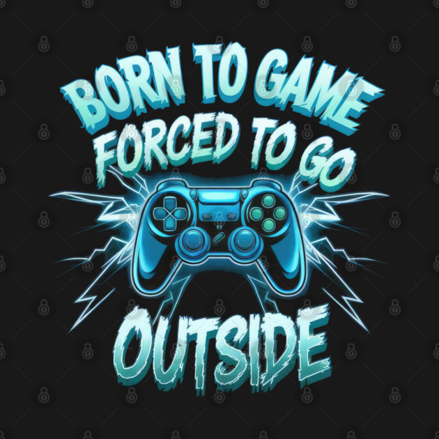 Born to Game Forced to Go Outside Funny Gamer Controller Graphic Design ...