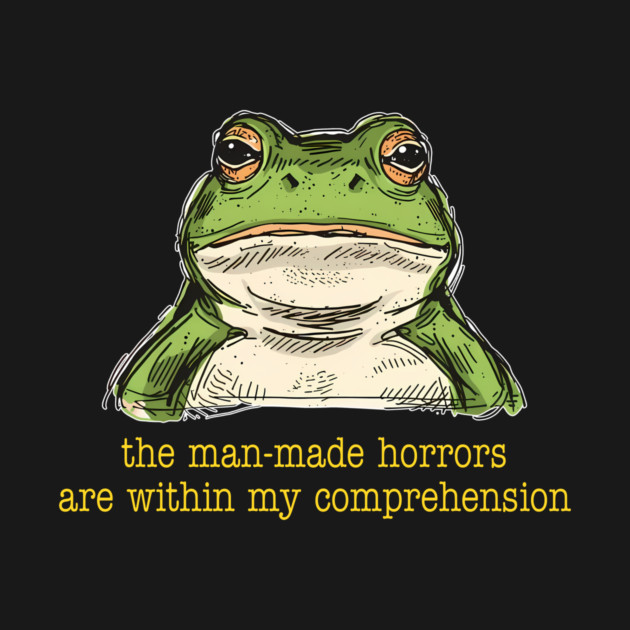 The Man-Made Horrors Are Within My Comprehension - Frog Meme - T-Shirt ...
