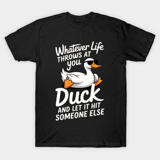 whatever life throws at you duck and let it hit someone else - Whatever ...