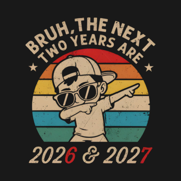 Bruh, The Next Two Years Are 2026 & 2027 Funny Gift - Meme - T-Shirt ...