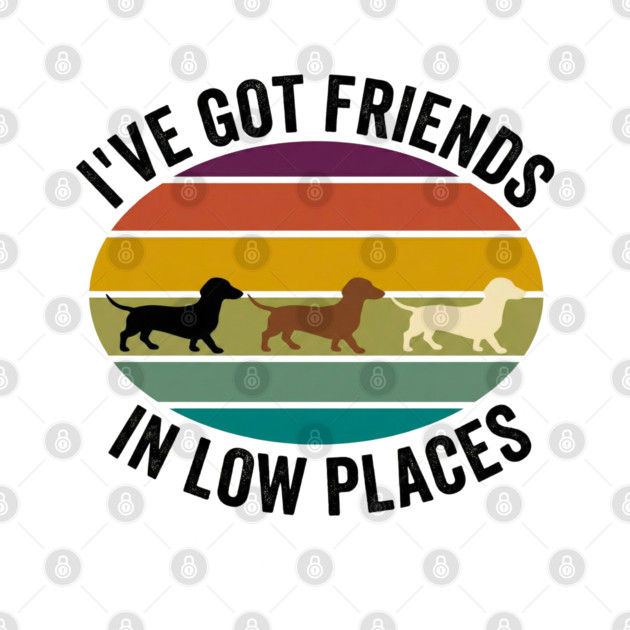 I’ve Got Friends in Low Places – Dachshund Retro Dog Design - Dachshund ...