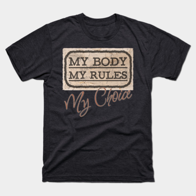 MY BODY, MY RULES - MY CHOICE - My Body My Choice - T-Shirt | TeePublic