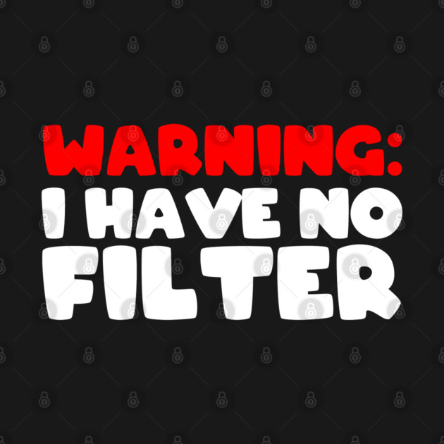 WARNING: I HAVE NO FILTER - Sarcasm - T-Shirt | TeePublic