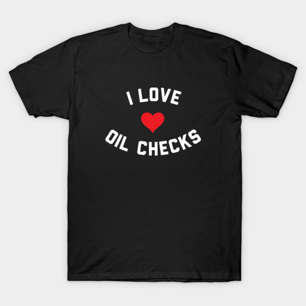 I Love Oil Checks Mechanic - I Love Oil Checks Mechanic - T-Shirt ...