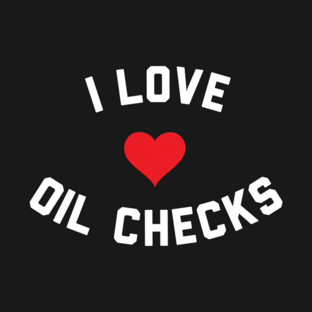 I Love Oil Checks Mechanic - I Love Oil Checks Mechanic - T-Shirt ...