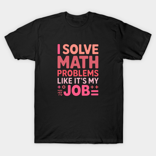 I Solve Math Problems Like It’s My Job – Math Teacher Humor - Funny ...