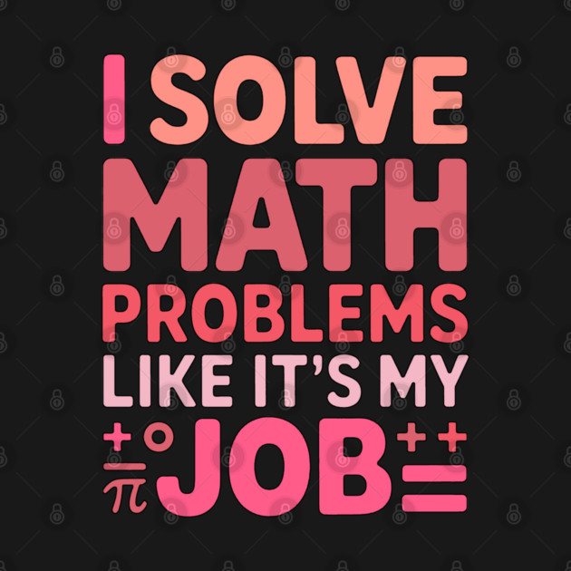 I Solve Math Problems Like It’s My Job – Math Teacher Humor - Funny ...