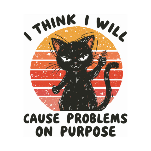 I Think I Will Cause Problems On Purpose - Funny Gift - T-Shirt | TeePublic