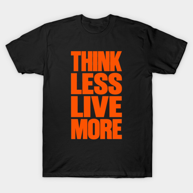Think less live more - Think Less Live More - T-Shirt | TeePublic