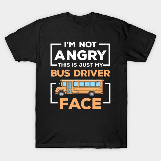 I Am Not Angry This Is Just My Bus Driver Face - Bus Driver Face - T ...