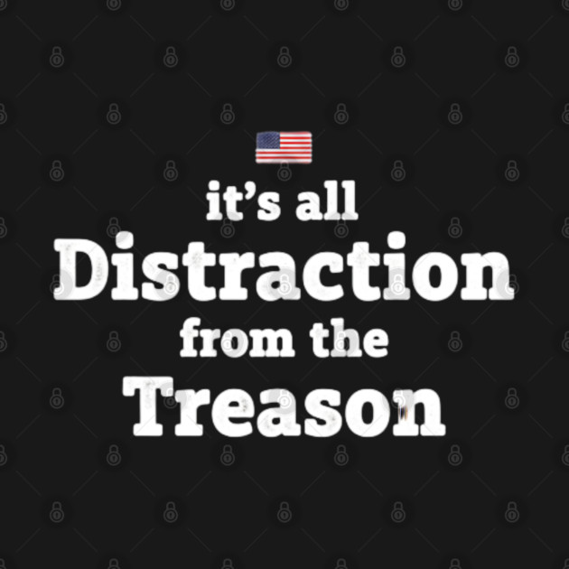 it’s all Distraction from the Treason - Its All Distraction From The ...
