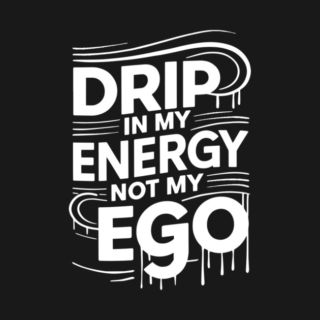 Drip in my energy not my ego - Drip - T-Shirt | TeePublic