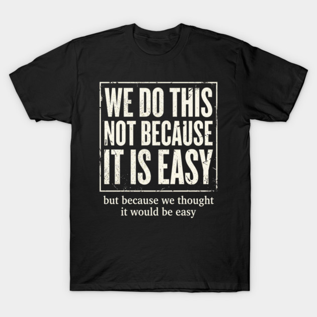 We Do This Not Because It Is Easy - Sarcasm - T-Shirt | TeePublic