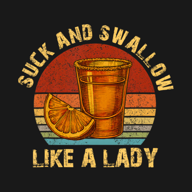 Suck And Swallow Like A Lady Raunchy Tequila - Funny Adult Humor - T ...