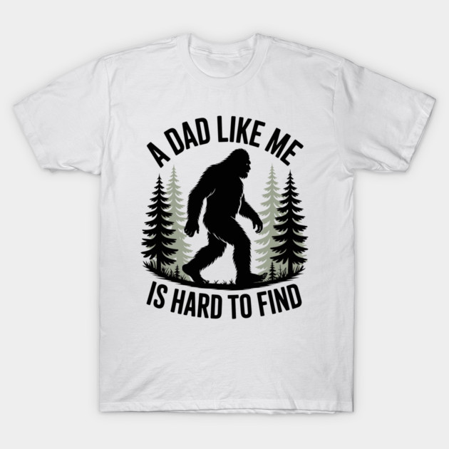 A Dad Like Me Is Hard To Find Sasquatch - Sasquatch - T-Shirt | TeePublic