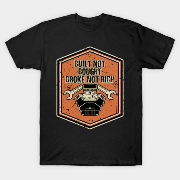 Built Not Bought Broke Not Rich - Automotive Quote - T-Shirt | TeePublic