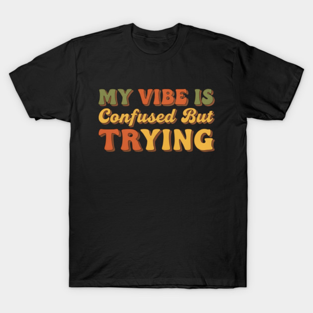My Vibe is Confused But Trying. - My Vibe Is Confused But Trying - T ...