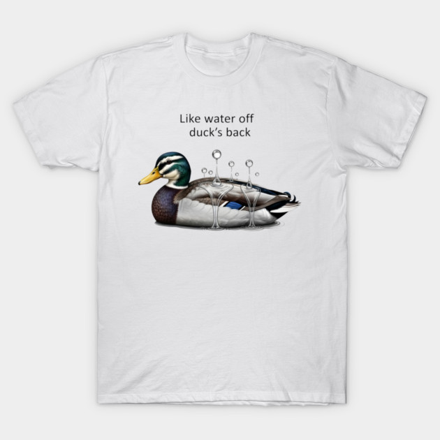 Like Water off a Duck’s Back - Water Off A Ducks Back - T-Shirt | TeePublic