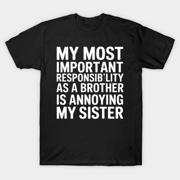 My Most Important Responsibility As A Brother Is Annoying My Sister ...