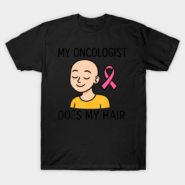 My Oncologist Does My Hair - Chemo - Funny Chemo Quote - T-Shirt ...