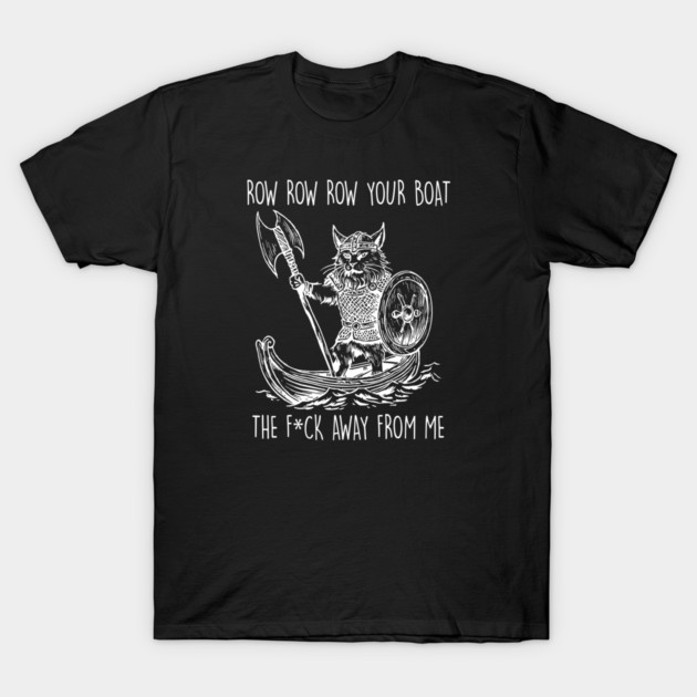 Row Row Row Your Boat The F*ck Away From Me - Rowboat - T-Shirt | TeePublic