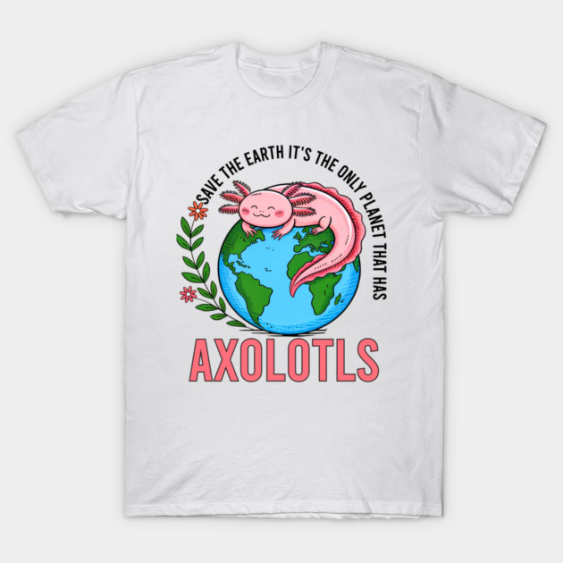 Save Earth It's The Only Planet That Has Axolotls. - Earth Day 2026 ...