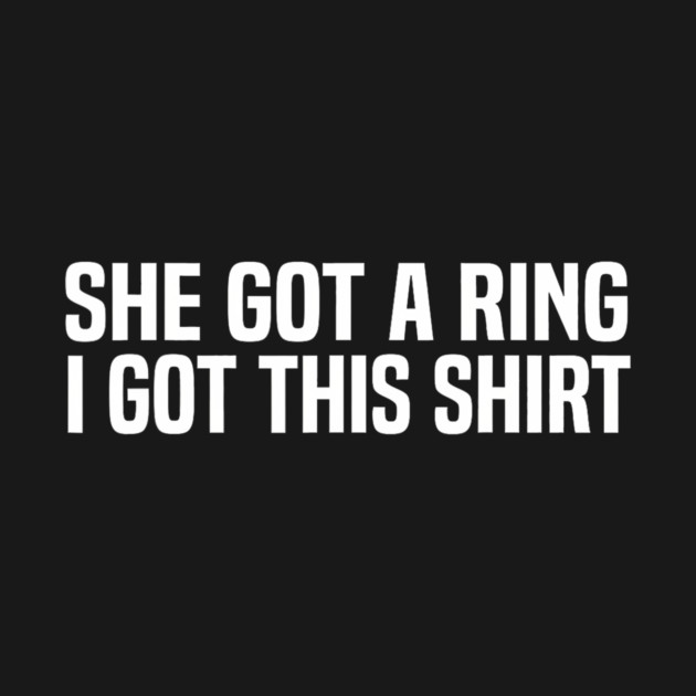 She Got A Ring I Got This Enet Party - Engagement Party Funny - T-Shirt ...