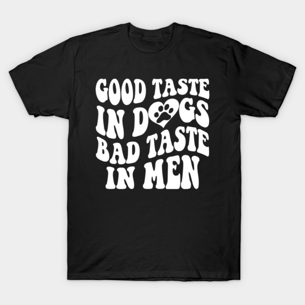 Good Taste In Dogs Bad Taste In Men - Bad Taste - T-Shirt | TeePublic