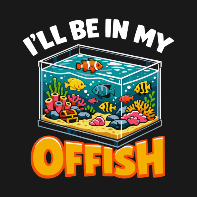 I’ll Be In My Offish Funny Aquarium Fish Tank Lover - Funny Aquarium ...