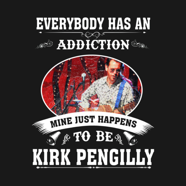 Everybody Has An Addiction Mine Just Happens To Be Kirk Pengilly - To ...