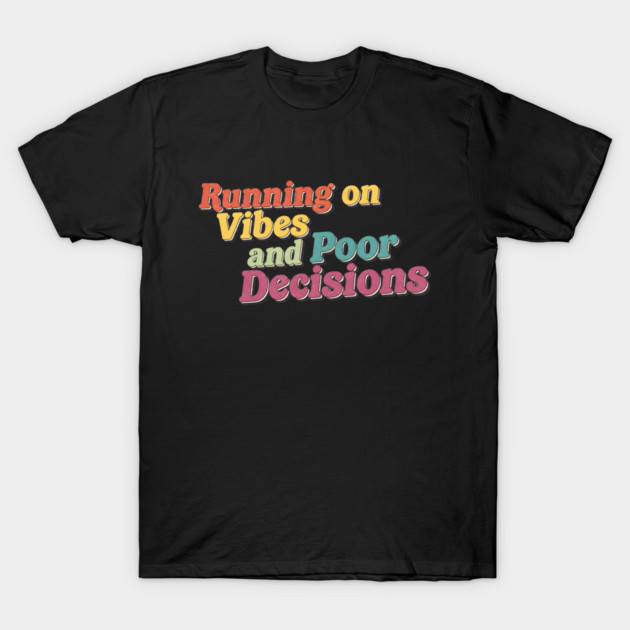 Running on Vibes and Poor Decisions. - Bad Decisions - T-Shirt | TeePublic