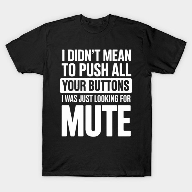 I Didn't Mean To Push All Your Buttons I Was Looking For Mute - I Didnt ...