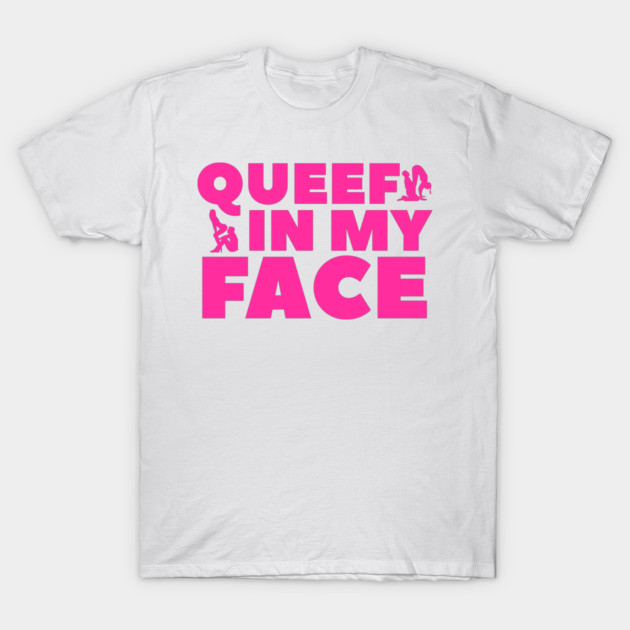 Queef in my face - Adult Humor - T-Shirt | TeePublic