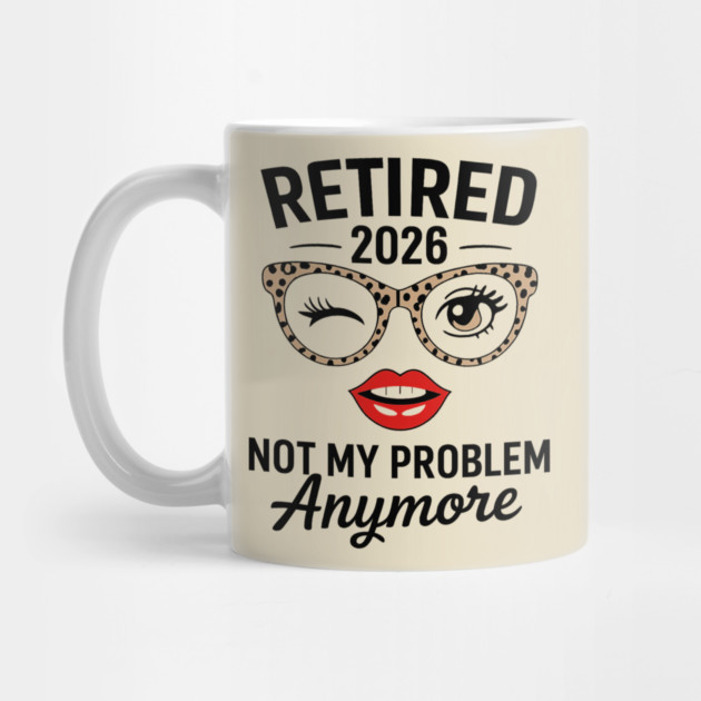 Retired 2026 is Not My Problem Anymore - 2027 - Mug | TeePublic