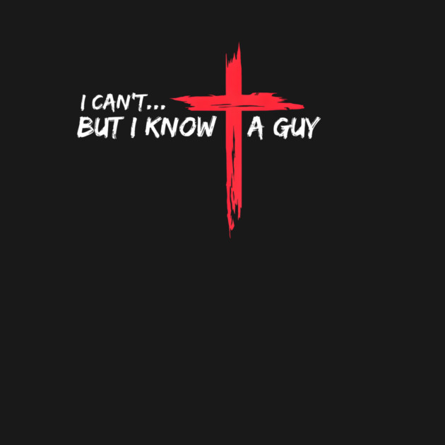I Can't But I Know A Guy - Faith - T-Shirt | TeePublic