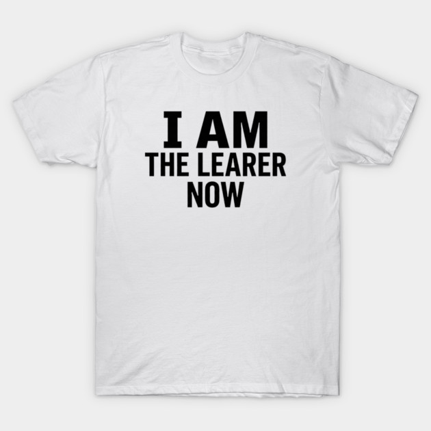 I Am The Learer Now Shirt | Funny Viral Meme Quality Learing Center ...