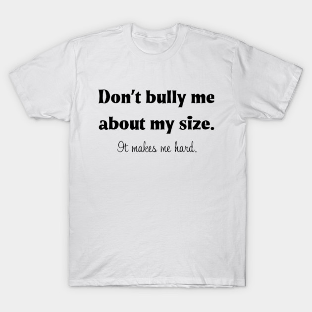 Don’t Bully Me About My Size - Body Positive Humor - T-Shirt | TeePublic