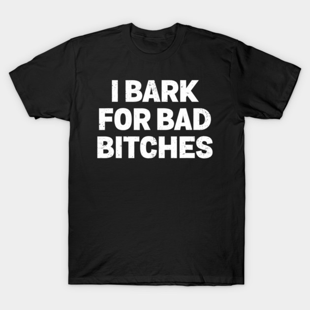 I Bark For Bad es - Meme Funny Dog - T-Shirt | TeePublic