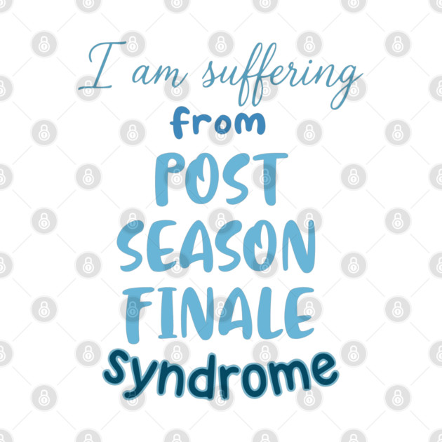I am suffering from post season finale syndrome - Tv Series - T-Shirt ...