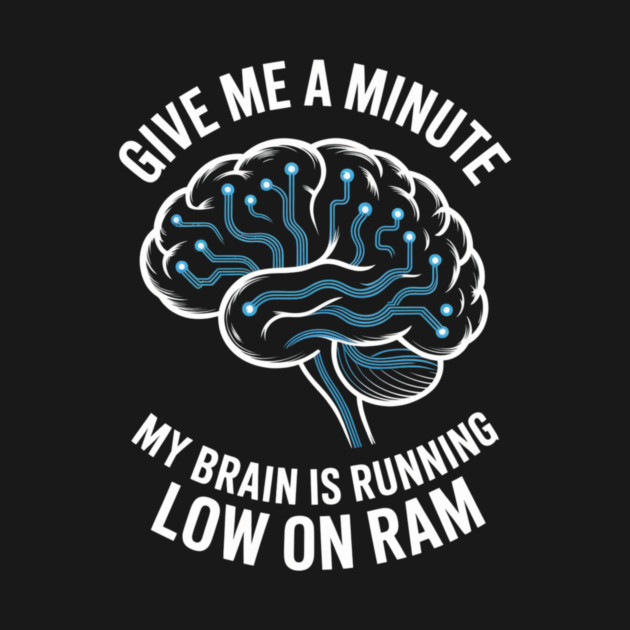 Give Me A Minute My Brain Is Running Low On Ram Tech Humor - Low On Ram ...