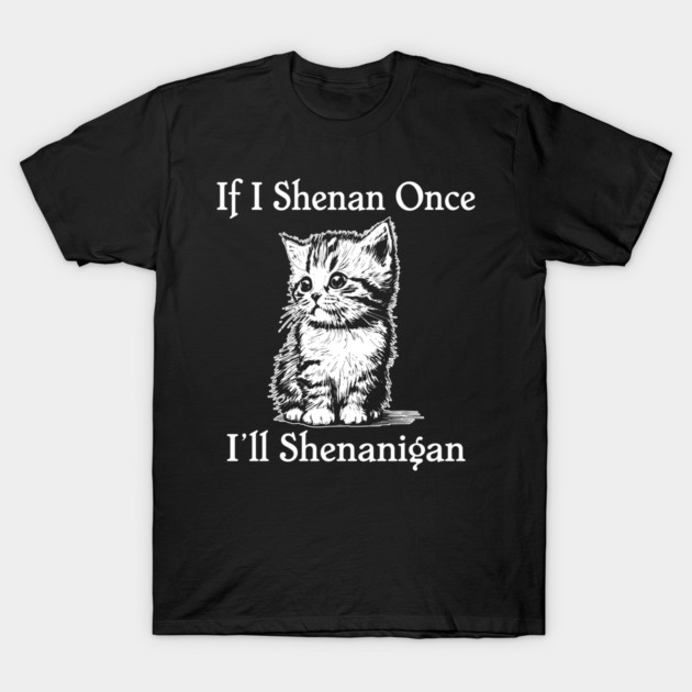 If I Shenan Once - If I Shenan Once - T-Shirt | TeePublic