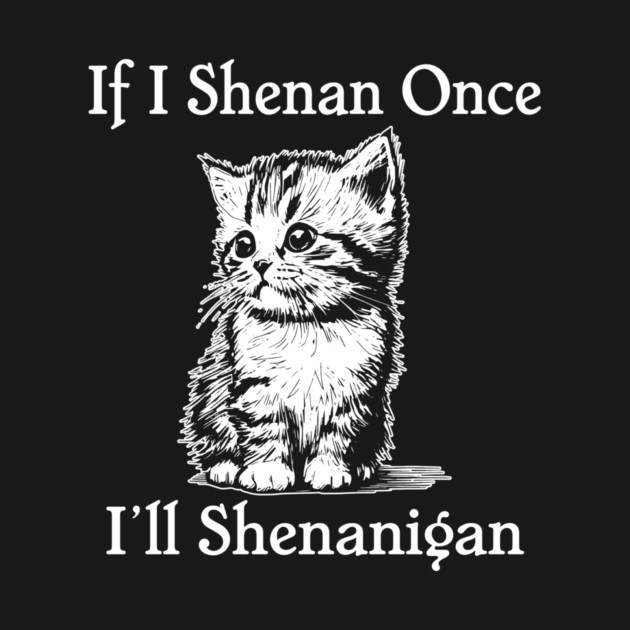 If I Shenan Once - If I Shenan Once - T-Shirt | TeePublic