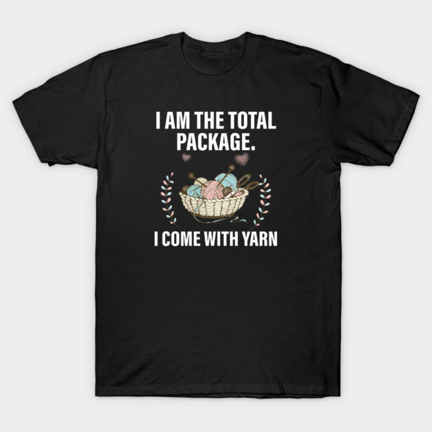 I Am The Total Package - Yarn Addict - T-Shirt | TeePublic