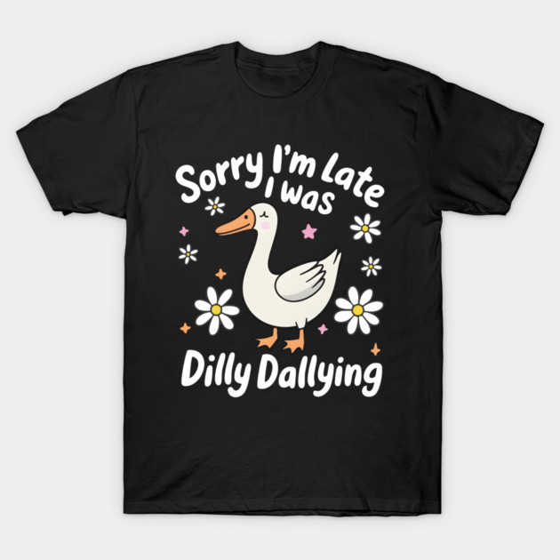 Sorry I'm Late I Was Dilly Dallying Goose - Trending Goose Meme - T ...