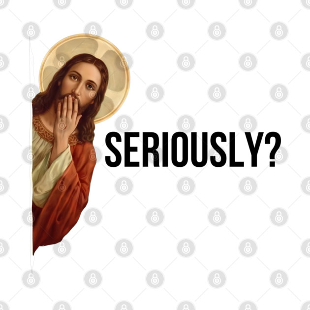 Jesus Meme Seriously? Funny Jesus Meme Quote - Jesus Meme - T-Shirt ...