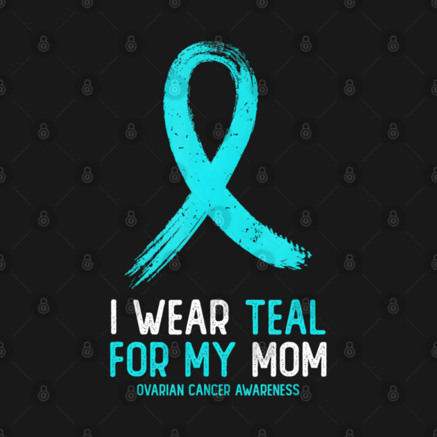 Teal For My Mom Ovarian - Ovarian Cancer Awareness - T-Shirt | TeePublic