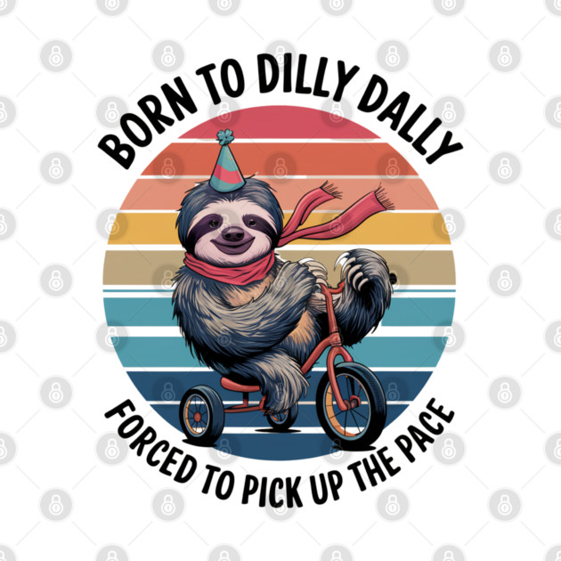 Born to Dilly Dally Forced to Pick Up the Pace Funny Sloth Meme - Born ...