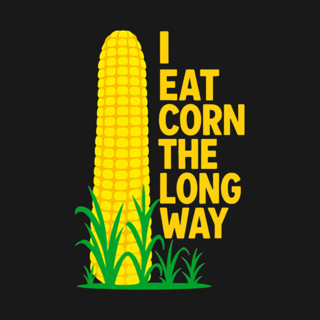 I Eat Corn The Long Way Tall Playful Food - Eat Corn - T-Shirt | TeePublic
